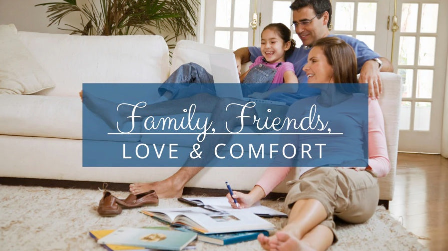 FAMILY. FRIENDS. LOVE. COMFORT.